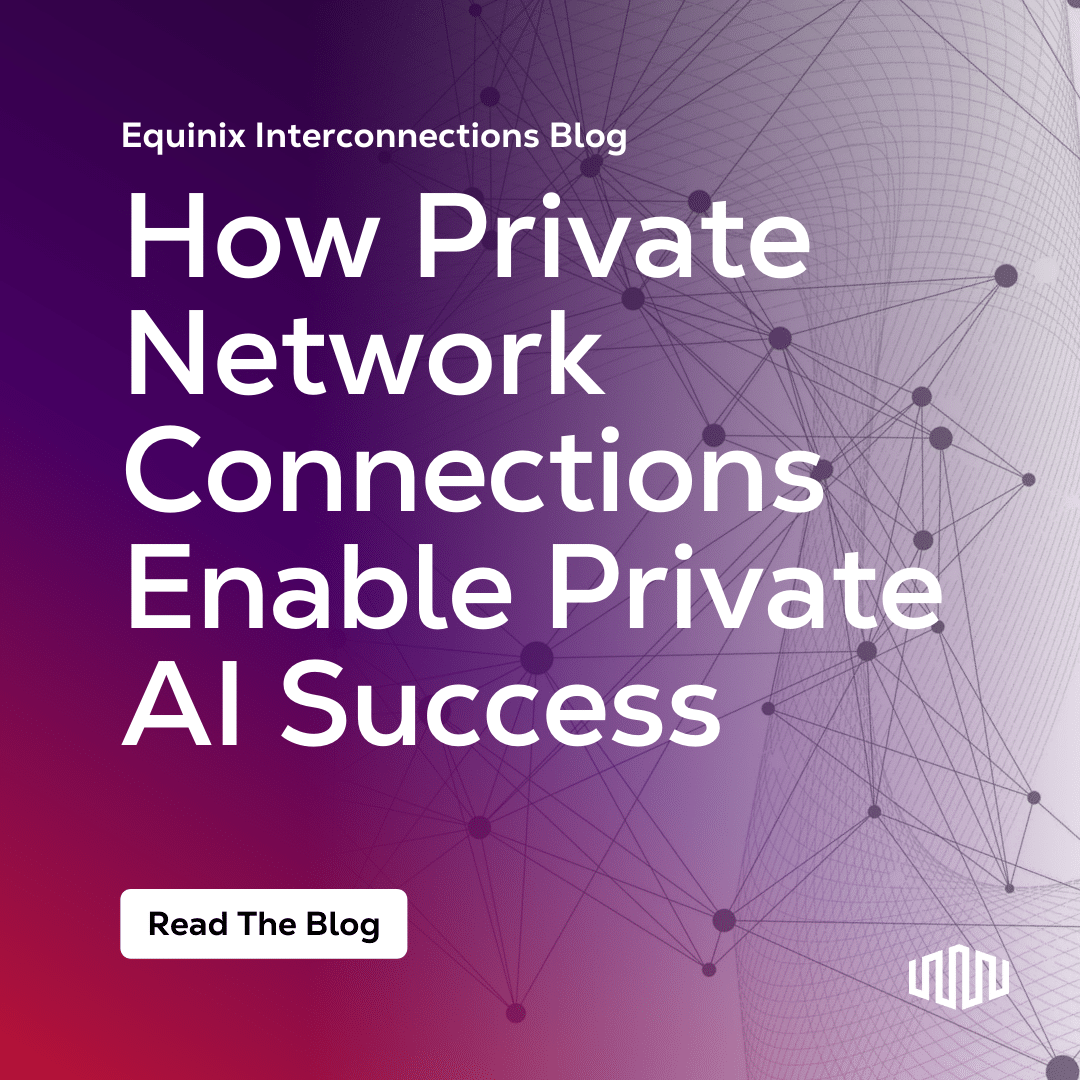How Private Network Connections Enable Private AI Success - Interconnections - The Equinix Blog
