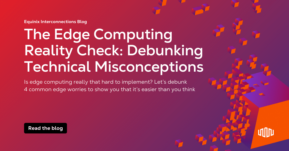 The Edge Computing Reality Check: Debunking Technical Misconceptions - Interconnections - The ...